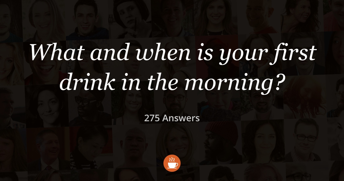 What and When is Your First Drink in the Morning? (274 Answers)